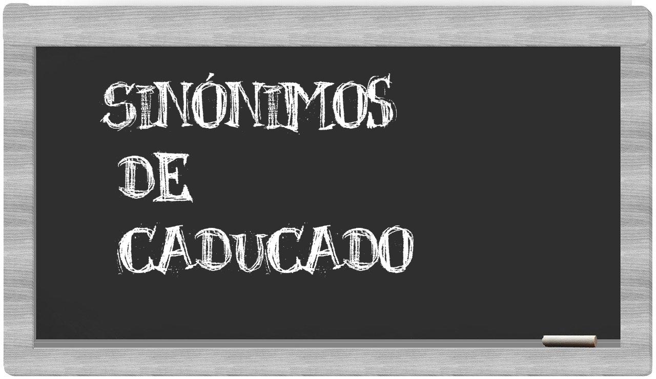 Los sinónimos de caducado: Todos los sinónimos de caducado, su sentido ...